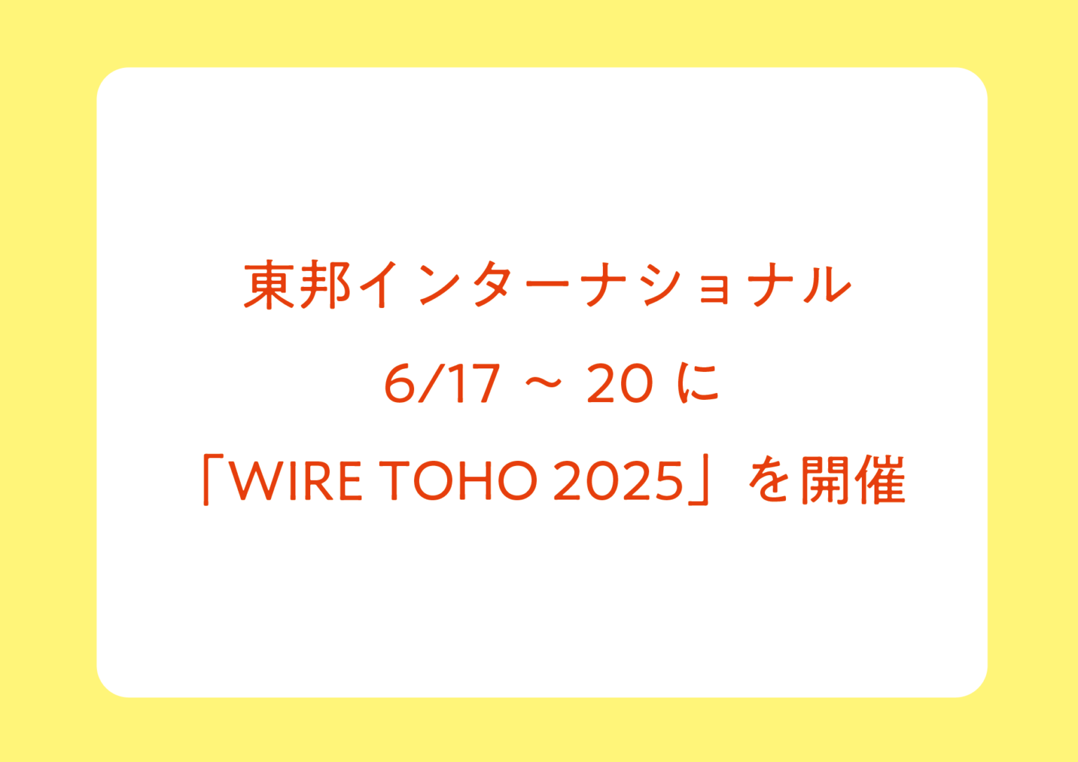 東邦インターナショナル 6/17～20に「WIRE TOHO 2025」を開催